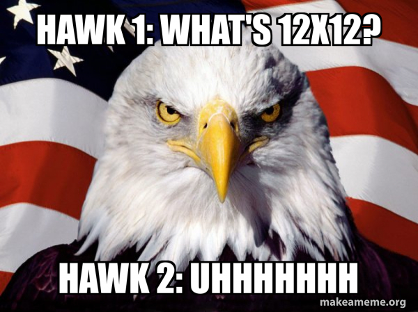 Hawk 1: What's 12x12? Hawk 2: uhhhhhhh - American Pride Eagle Meme ...
