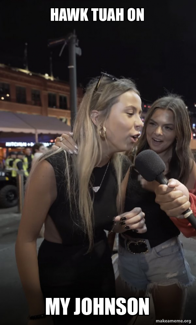 hawk tuah on my johnson - Hawk Tuah Meme Generator