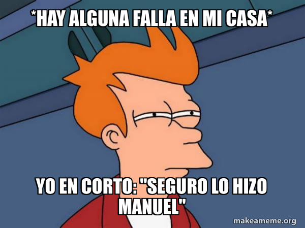 *Hay alguna falla en mi casa* Yo en corto: "Seguro lo hizo Manuel ...