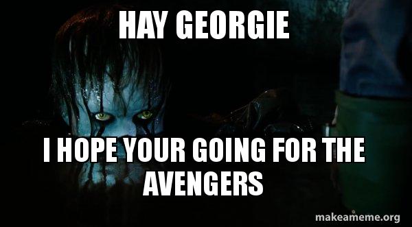 HAY GEORGIE I HOPE YOUR GOING FOR THE AVENGERS - Pennywise It Meme ...