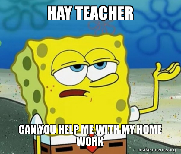 hay teacher can you help me with my home work - Tough SpongeBob Meme ...