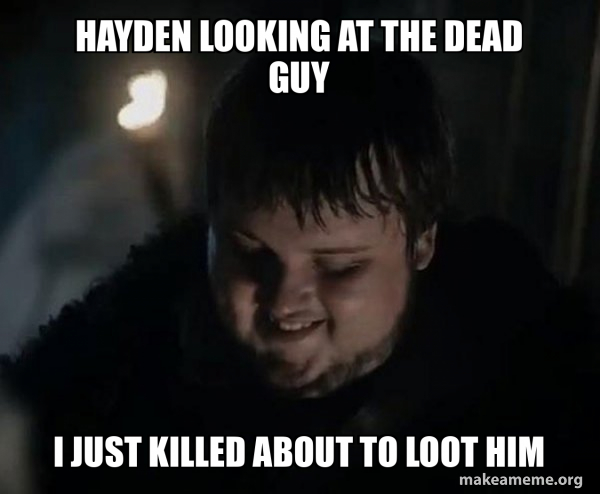 Hayden looking at the dead guy I just killed about to loot him ...