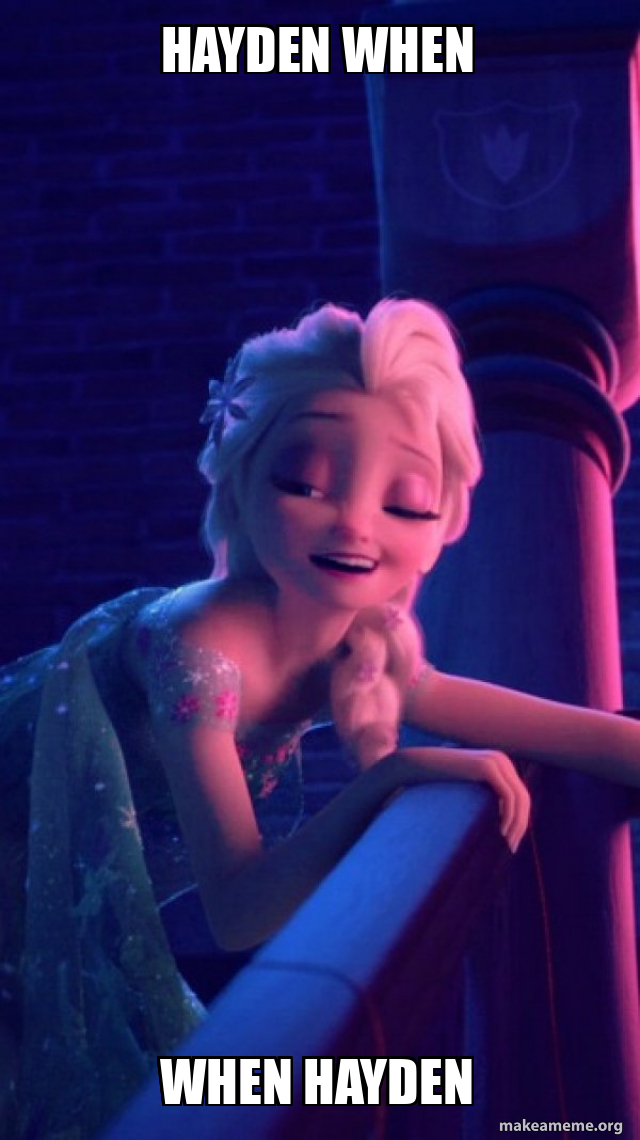 hayden when when hayden - Drunk Elsa Meme Generator