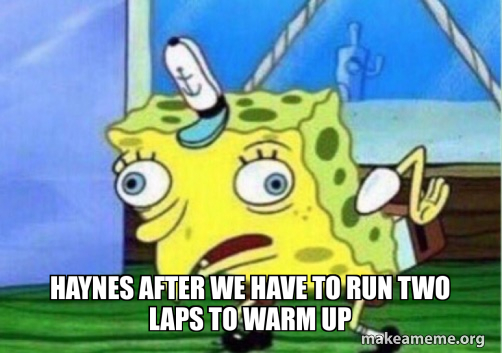haynes after we have to run two laps to warm up Meme Generator