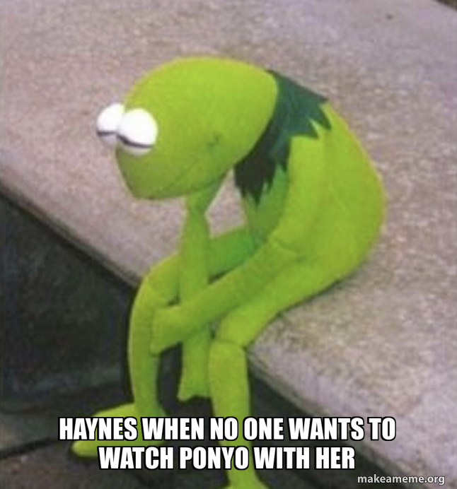 haynes when no one wants to watch ponyo with her Meme Generator