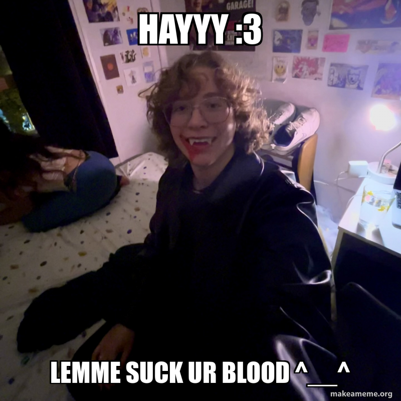 hayyy :3 lemme suck ur blood ^__^ Meme Generator