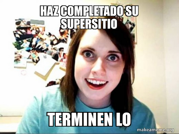 haz completado su supersitio terminen lo - Overly Attached GirlFriend ...
