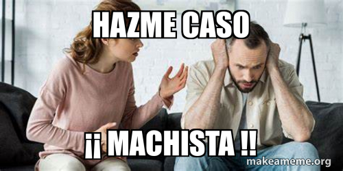 hazme caso ¡¡ machista !! Meme Generator