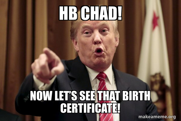 HB Chad! Now let’s see that birth certificate! - Donald Trump Says Meme ...