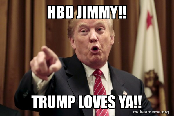 HBD JIMMY!! Trump LOVES YA!! - Donald Trump Says Meme Generator