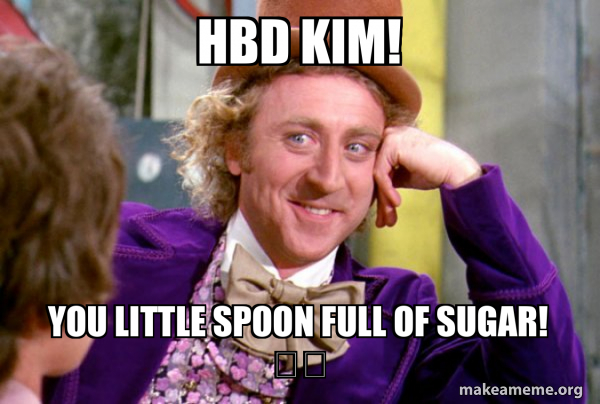 Hbd kim! You little spoon full of sugar! ️ - Condescending Wonka Meme ...