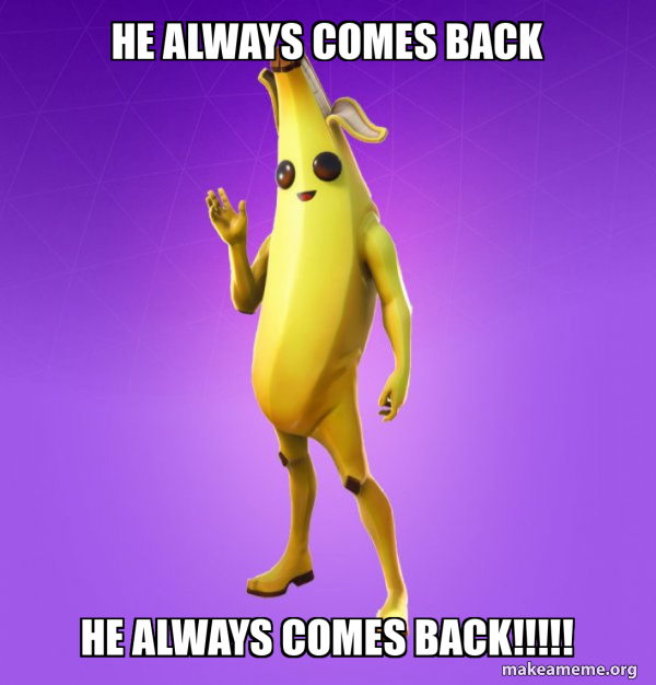 he always comes back HE ALWAYS COMES BACK!!!!! - Peely Meme Generator