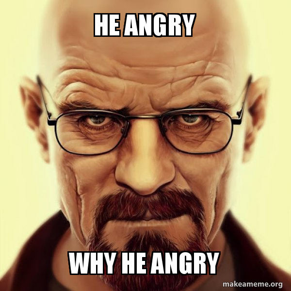 he angry why he angry - Walter White Breaking Bad Meme Generator