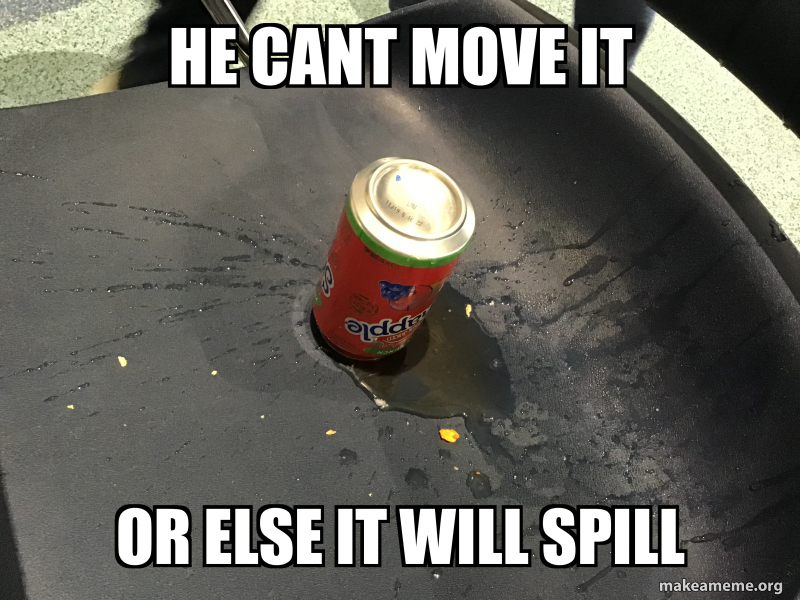He cant mOve it Or else it will spill Meme Generator