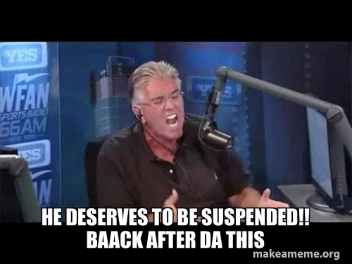 He deserves to be suspended!! Baack after da this Meme Generator