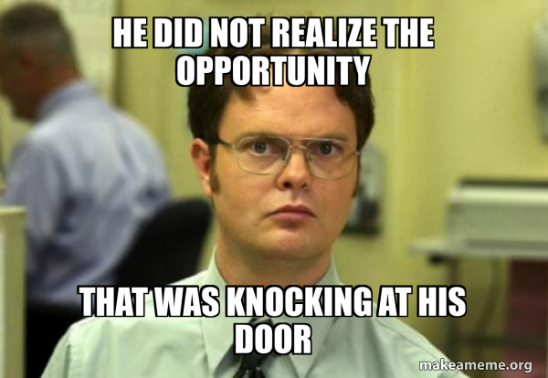 HE DID NOT REALIZE THE OPPORTUNITY THAT WAS KNOCKING AT HIS DOOR ...