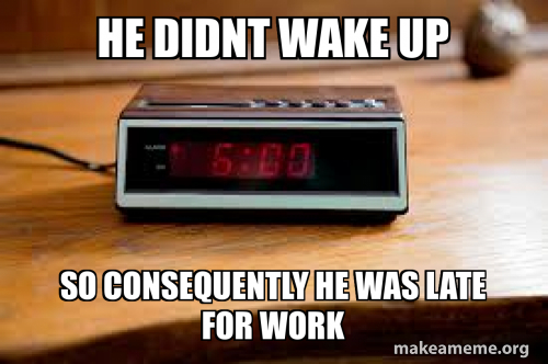 He didnt wake up so consequently he was late for work Meme Generator