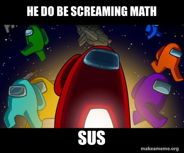 He do be screaming math SUS - Among Us Meme Generator