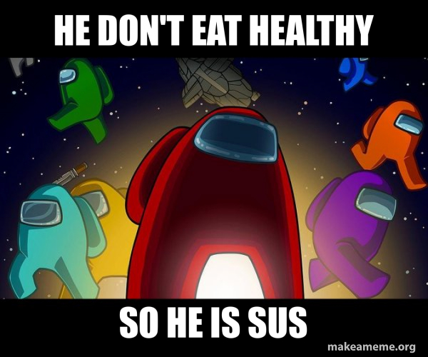 he don't eat healthy so he is sus - Among Us | Make a Meme