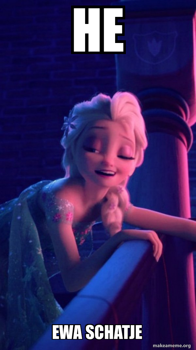 He Ewa schatje - Drunk Elsa Meme Generator