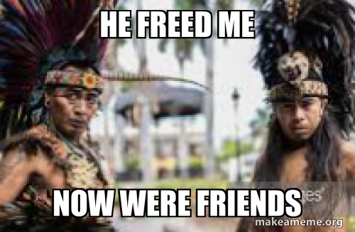 he freed me now were friends Meme Generator