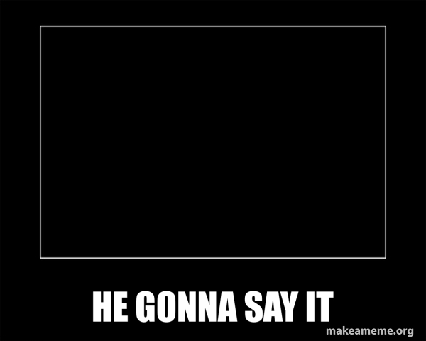 he gonna say it - Motivational Meme Meme Generator