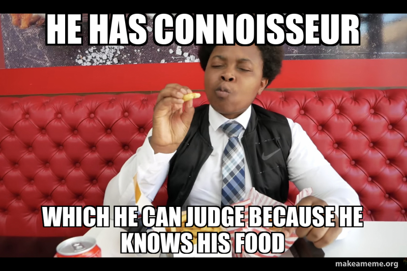 He has CONNOISSEUR WHich he can judge because he knows his food Meme ...