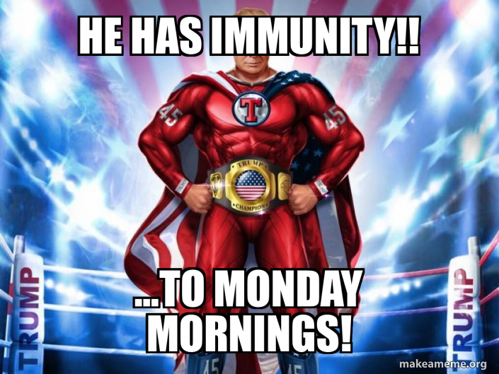 He has immunity!! ...to Monday mornings! Meme Generator