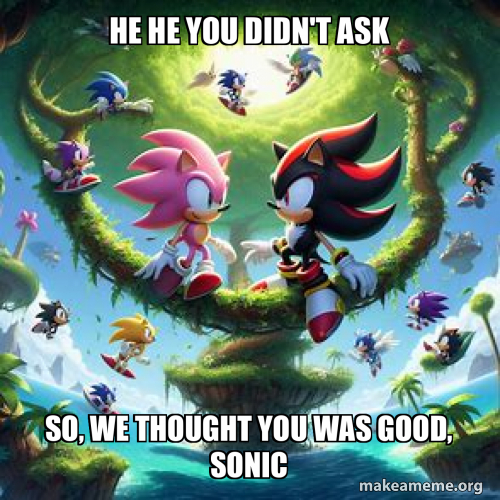 He He you didn't ask So, we thought you was good, sonic Meme Generator