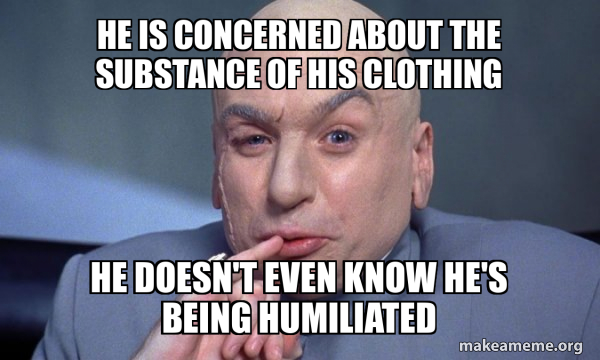 He is concerned about the substance of his clothing He doesn't even ...