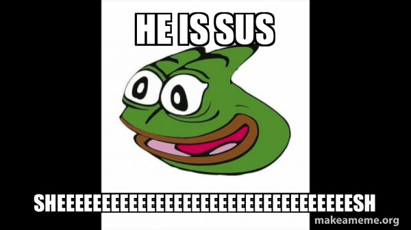 he is sus sheeeeeeeeeeeeeeeeeeeeeeeeeeeeeeeeesh - Pepega Meme Generator