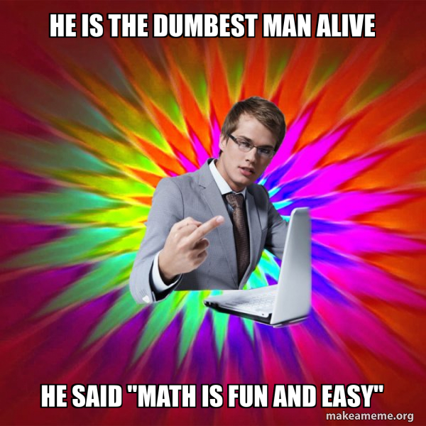He is the dumbest man alive He said "Math is fun and easy" - Not Always ...
