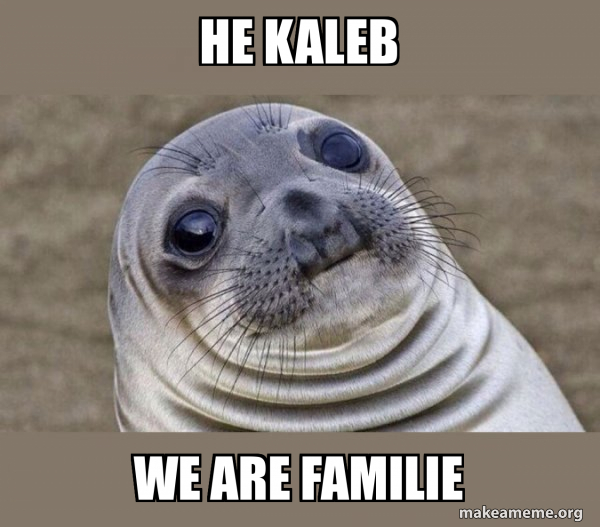 He Kaleb we are familie - Squeamish Seal Meme Generator