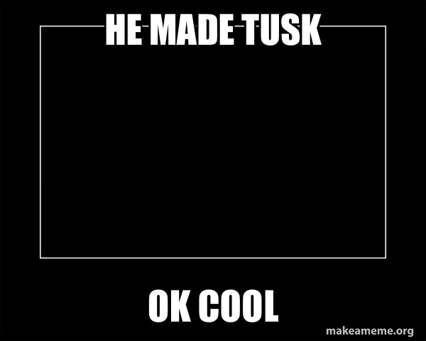 he made tusk ok cool - Motivational Meme Meme Generator