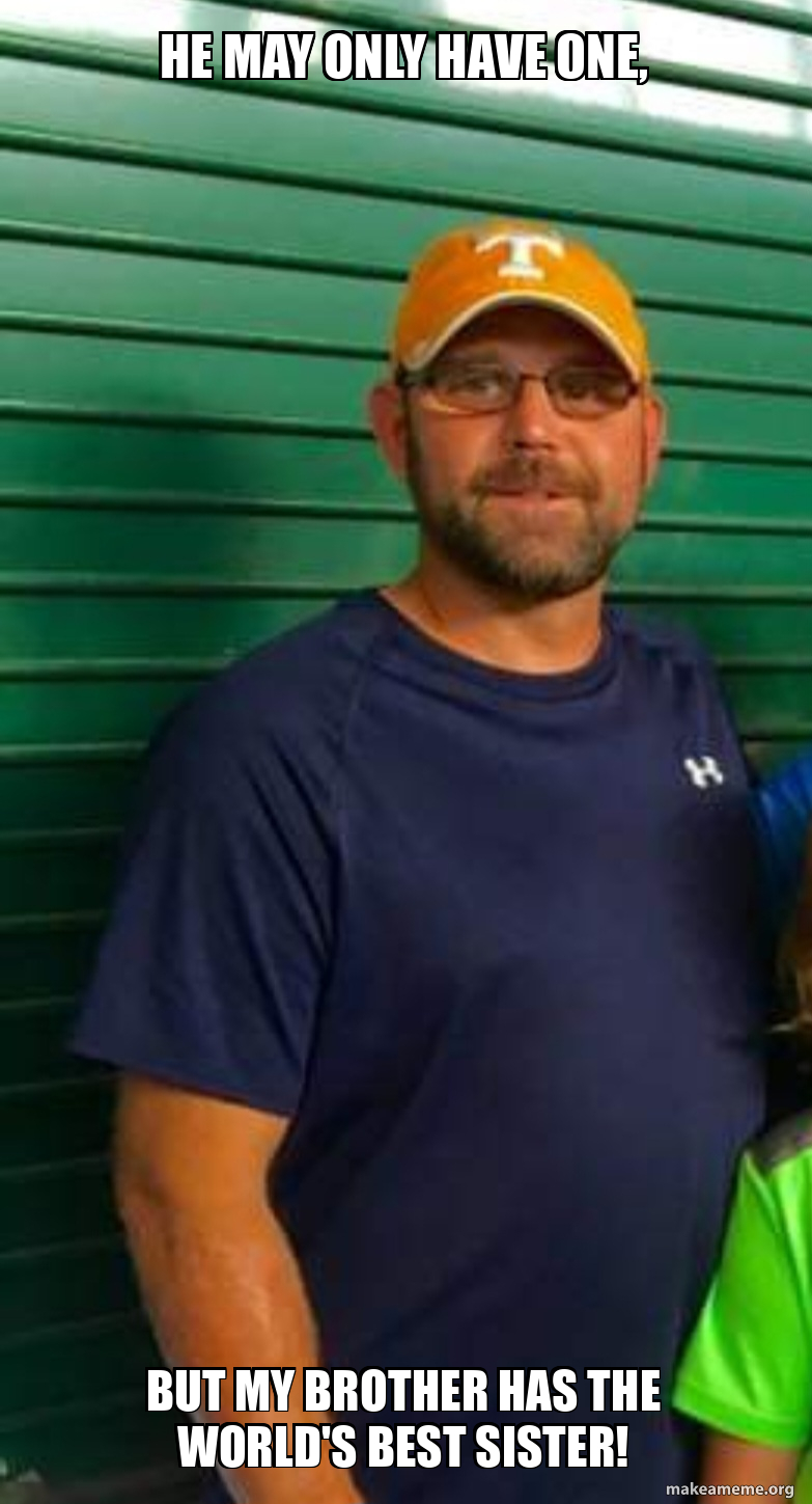 HE MAY ONLY HAVE ONE, But my brother has the world's best sister! Meme ...