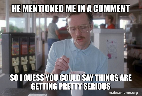 He mentioned me in a comment So I guess you could say things are ...