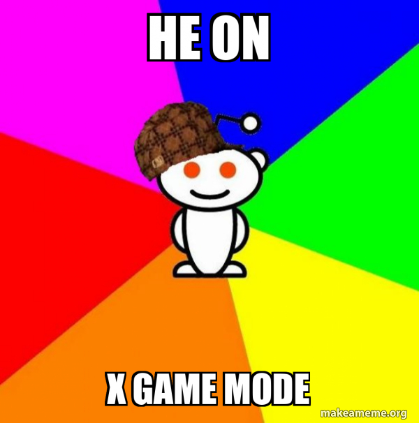 HE ON X game mode - Scumbag Redditor Meme Generator