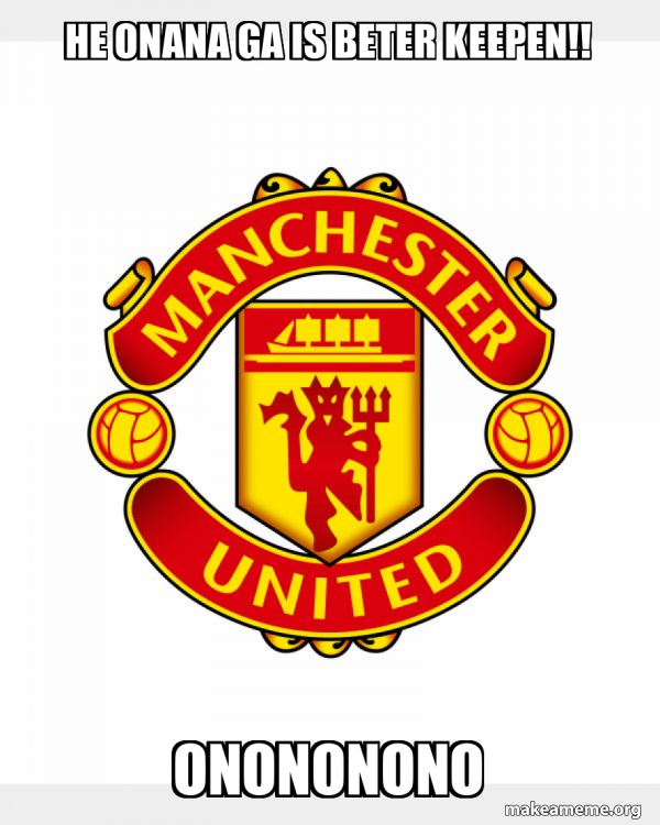 he onana ga is beter keepen!! onononono - Manchester United Meme Generator