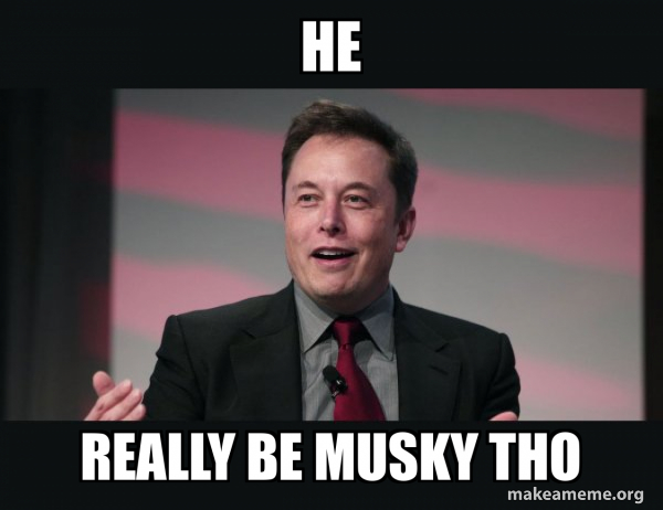 He Really be musky tho - Elon Musk Meme Generator
