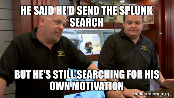 He said he'd send the Splunk search But he's still searching for his ...