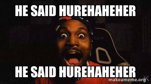 He said hurehaheher He said hurehaheher Meme Generator