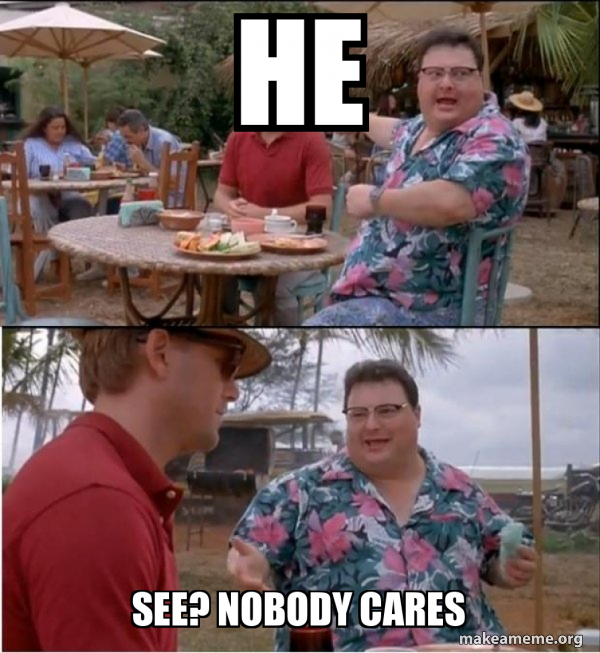 He See? Nobody Cares - See? Nobody Cares. Meme Generator