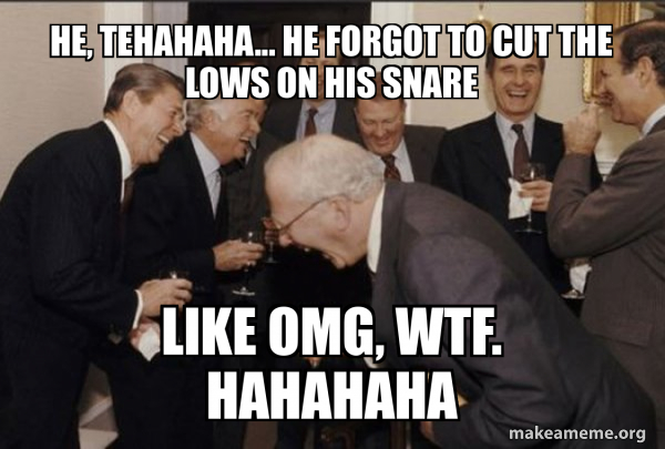 He, tehahaha... He forgot to cut the lows on his snare Like omg, wtf ...