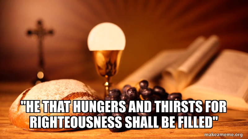 "he that hungers and thirsts for righteousness shall be filled" Meme ...