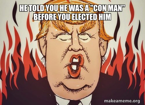 he told you he was a "Con man" before you elected him Meme Generator