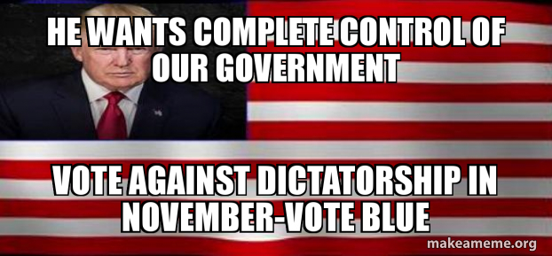 HE WANTS COMPLETE CONTROL OF OUR GOVERNMENT VOTE AGAINST DICTATORSHIP ...
