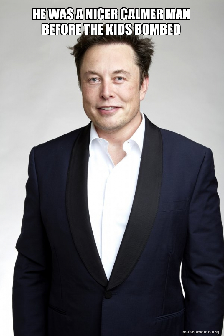 He was a nicer calmer man before the kids bombed - Elon Musk Meme Generator