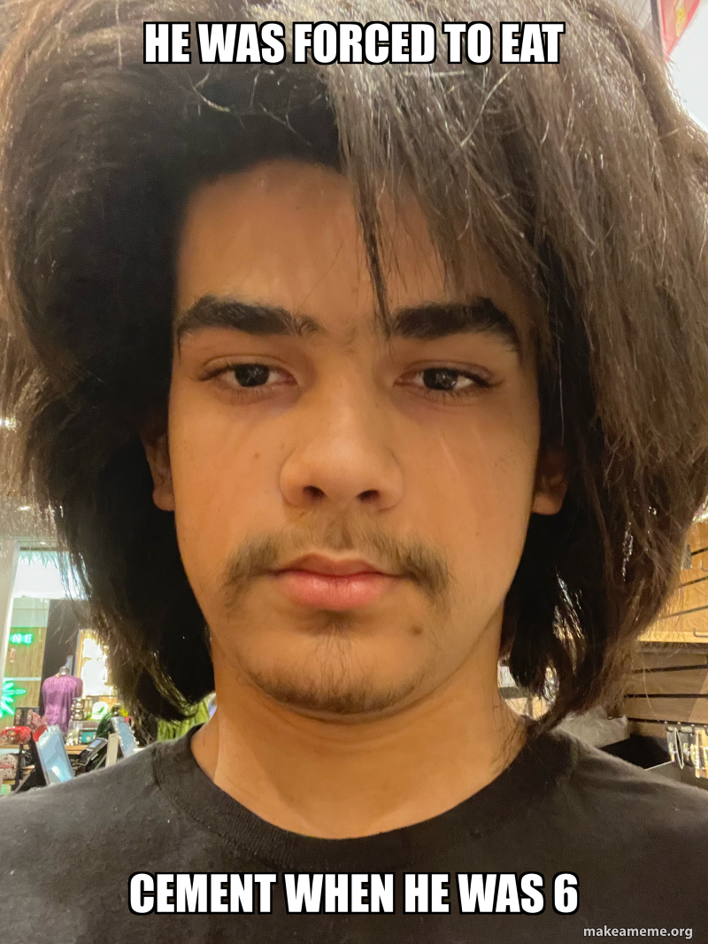 He was forced to eat cement when he was 6 Meme Generator