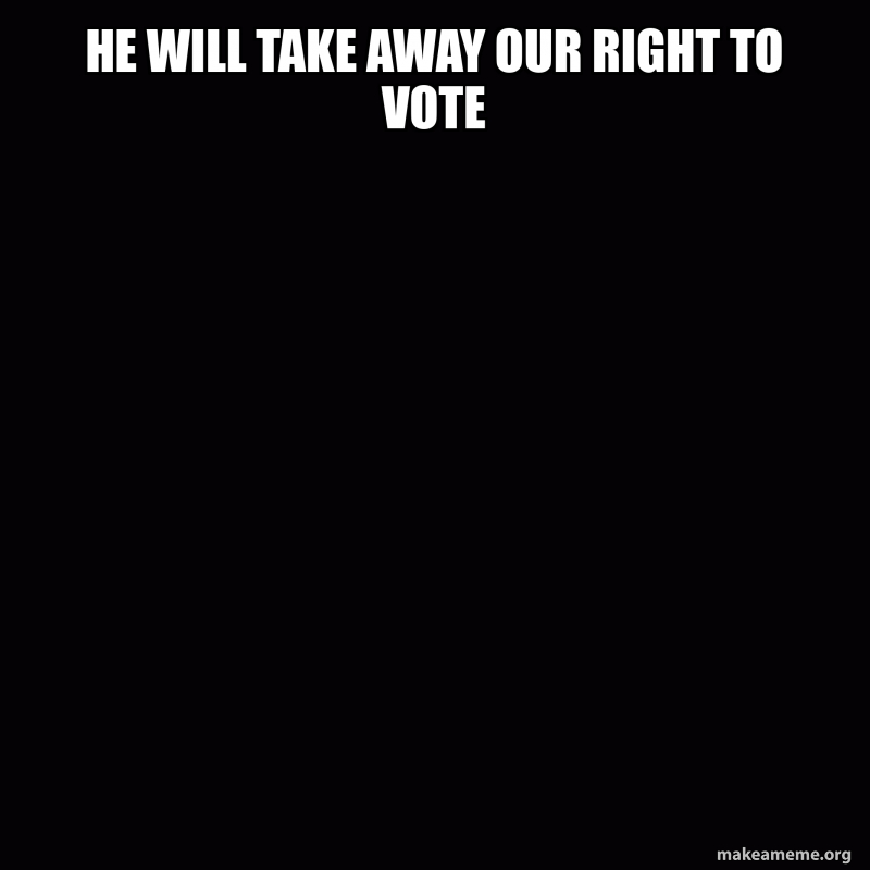 he will take away our right to vote Meme Generator