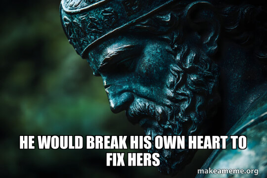 He would break his own heart to fix hers Meme Generator
